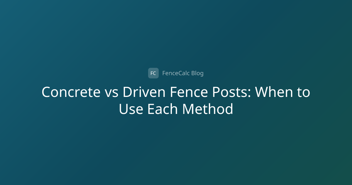 Concrete vs Driven Fence Posts: When to Use Each Method | FenceCalc